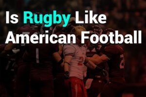 Is Rugby Like American Football? The Similarities and Differences